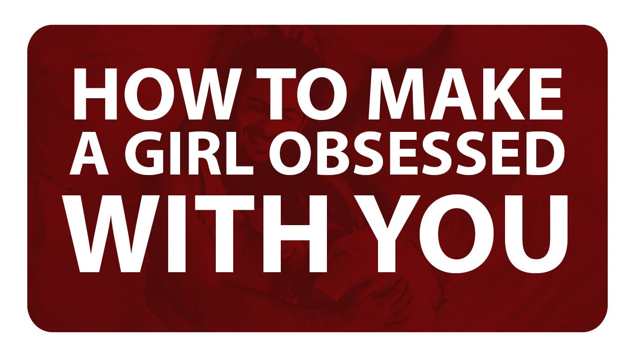 How to Make a Girl Obsessed with You: A Step‑by‑Step Guide for Men ...